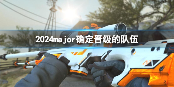 《csgo》2024major确定晋级的队伍一览-反恐精英：全球攻势游戏攻略推荐-攻略库